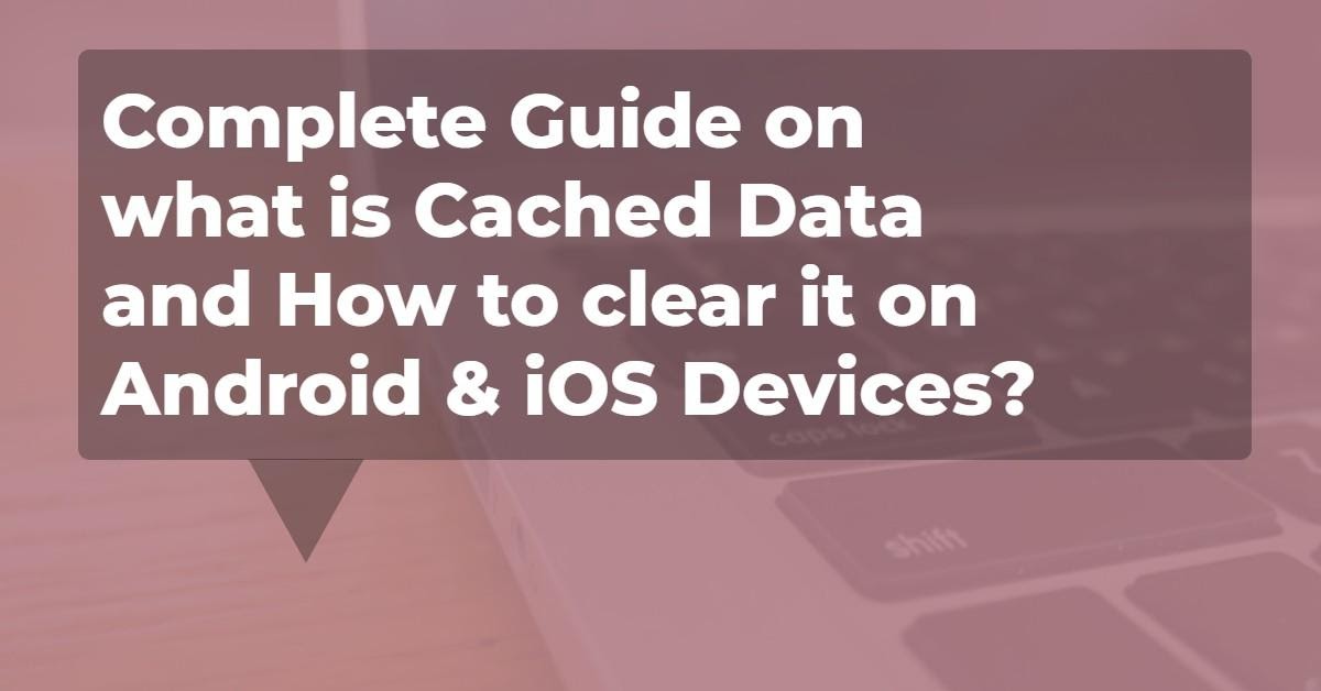 Complete Guide on what is Cached Data and How to clear it on Android & iOS Devices? | Tech Magazine