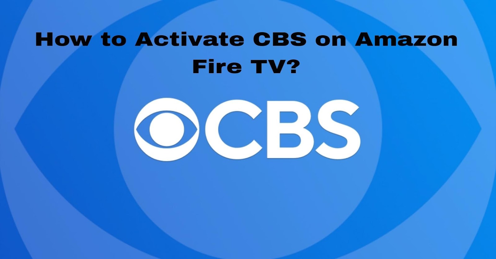 cbs.com/tv/firetv: How to Activate and Log in to CBS on Amazon Fire TV