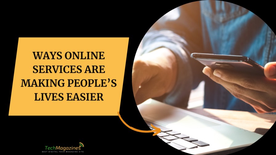 Ways Online Services Are Making People’s Lives Easier | Tech Magazine