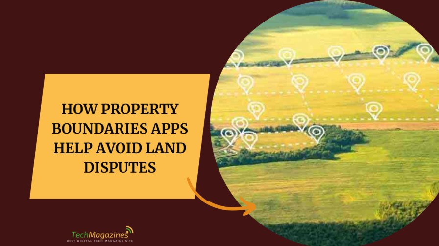 How Property Boundaries Apps Help Avoid Land Disputes | Tech Magazine
